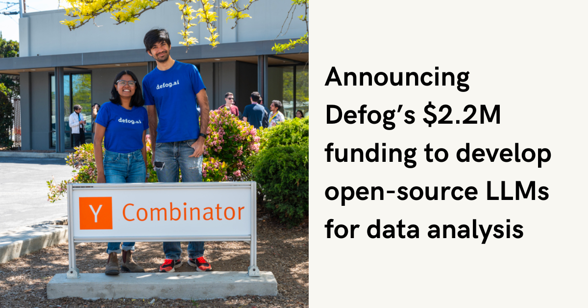 Announcing Defog’s $2.2M fundraise to build LLMs for data analysis Announcing Defog’s $2.2M fundraise to build LLMs for data analysis