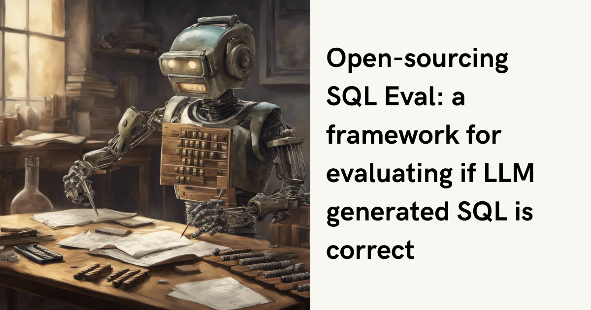 Open-sourcing SQLEval: our framework for evaluating LLM-generated SQL Open-sourcing SQLEval: our framework for evaluating LLM-generated SQL